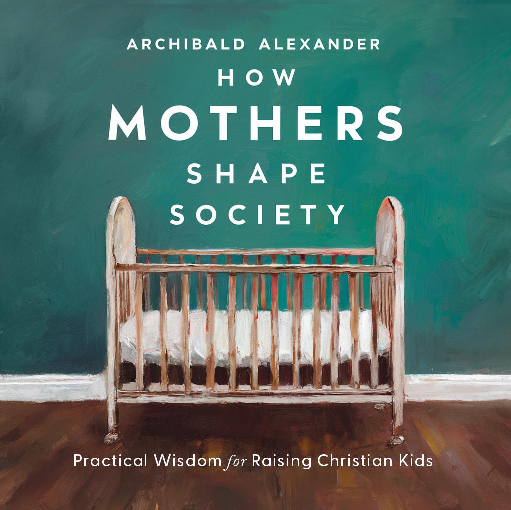 How Mothers Shape Society: Practical Wisdom for Raising Christian Kids ...