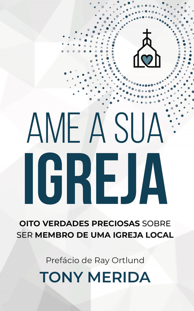 Ame a sua igreja - Oito verdades preciosas sobre ser membro de uma ...